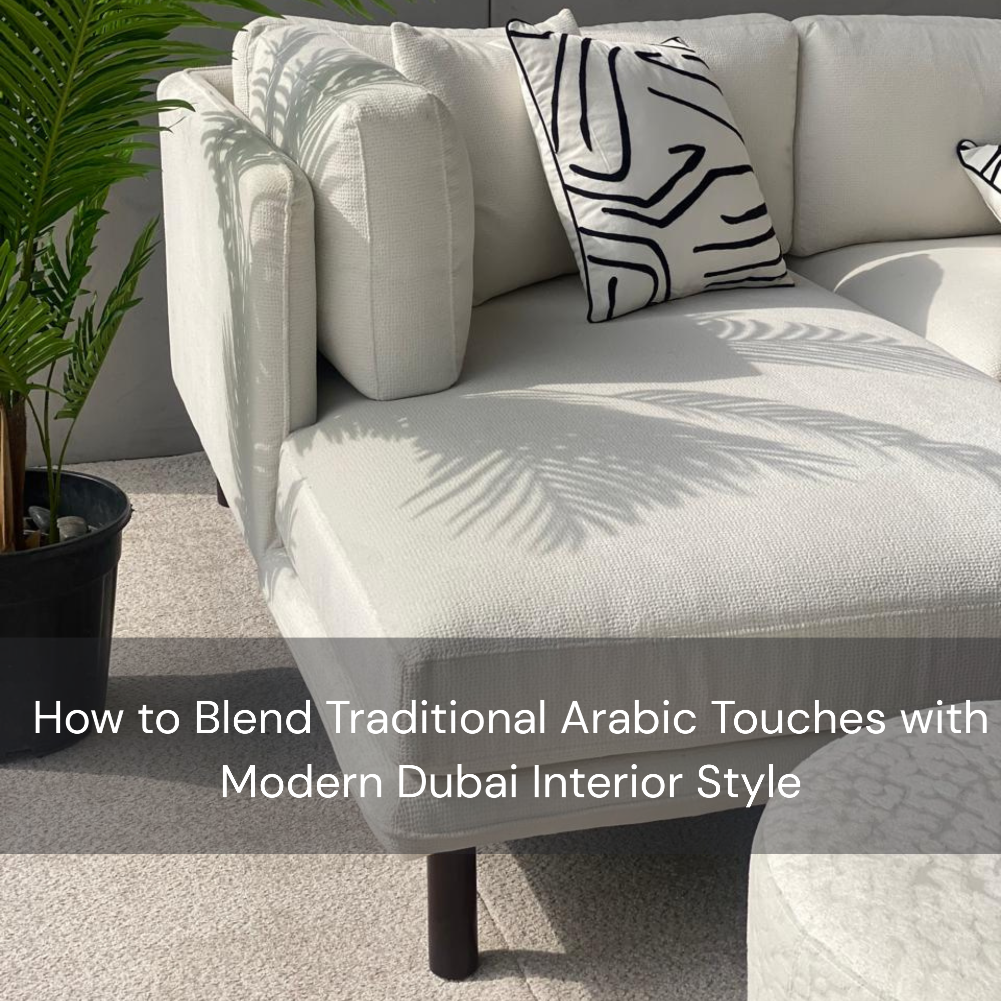 How to Blend Traditional Arabic Touches with Modern Dubai Interior Sty